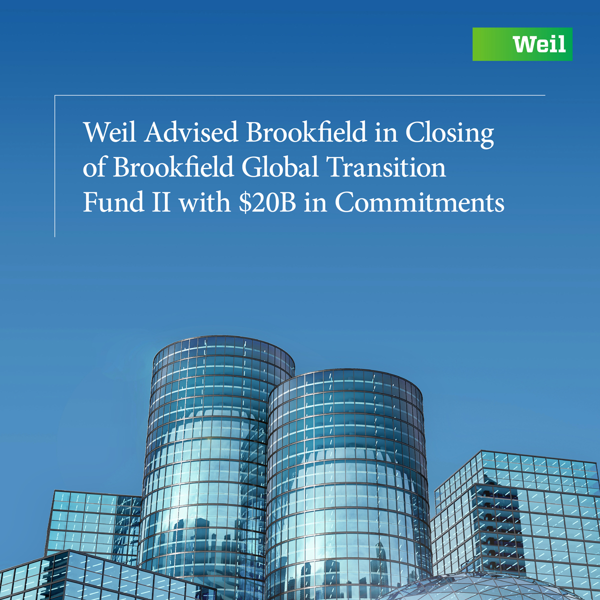 Weil Advised Brookfield in Closing of Brookfield Global Transition Fund II with $20B in ...